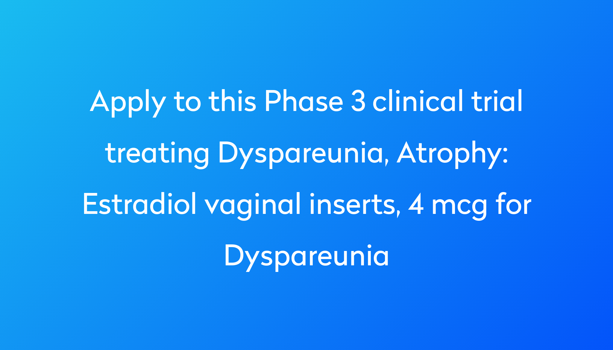Estradiol Vaginal Inserts 4 Mcg For Dyspareunia Clinical Trial 2022